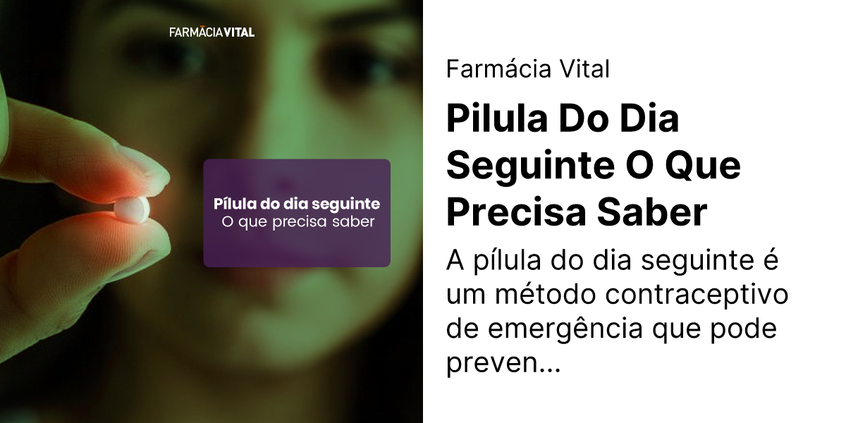Pilula Do Dia Seguinte O Que Precisa Saber | Farmácia Vital - A Sua ...